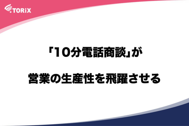 営業の生産性を上げる「10分電話商談」とは | TORIXTORIX